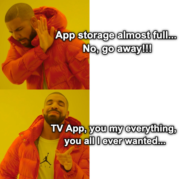 App storage almost full... No, go away!!! TV App, you my everything ...