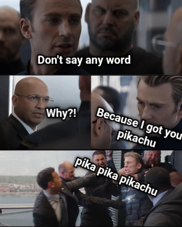 Don't say any word Why?! Because I got you pikachu pika pika pikachu