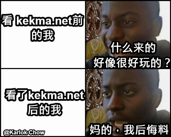 看 kekma.net前 的我 看了kekma.net 后的我 什么来的 好像很好玩的？ 妈的，我后悔料