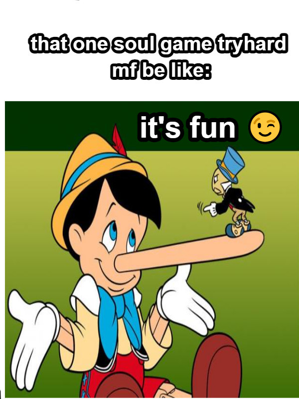 that one soul game tryhard mf be like: it's fun 😉